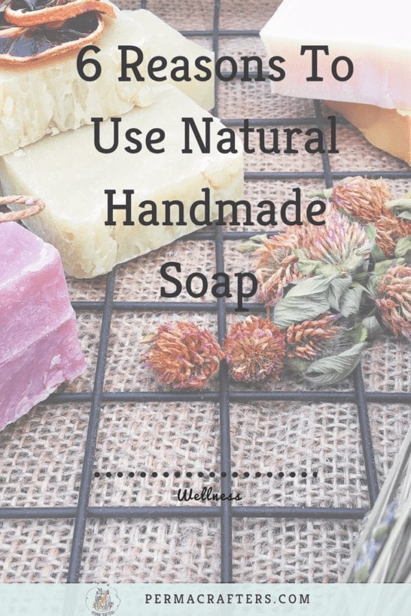 6 Reasons To Use Natural Handmade Soap - Permacrafters
